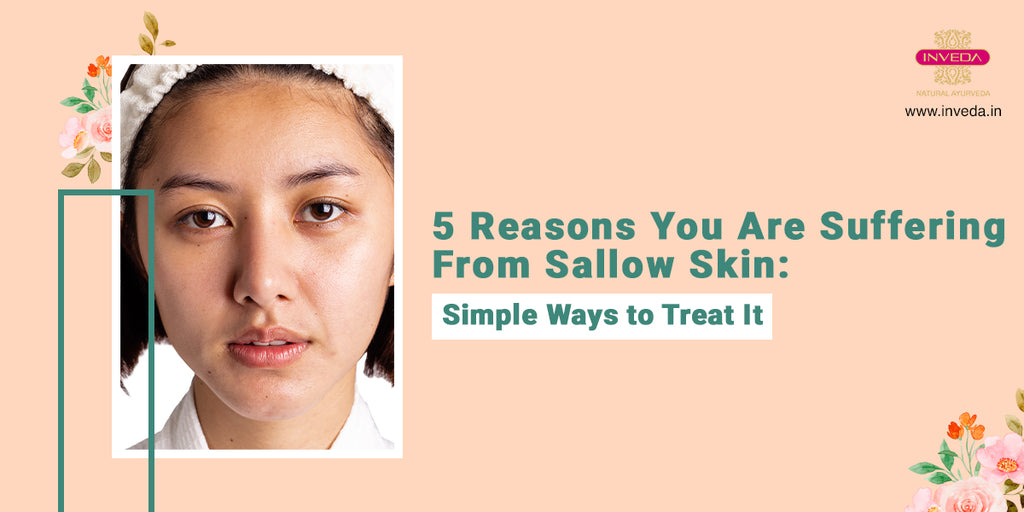5 Reasons You Are Suffering from Sallow Skin:Simple Ways to treat