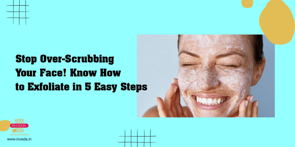Stop Over-Scrubbing Your Face! Know How to Exfoliate 5 Steps - Inveda