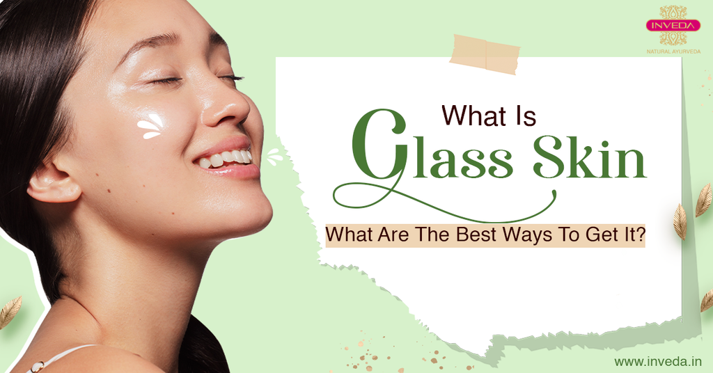 What is glass skin? What are the best ways to get it? - Inveda